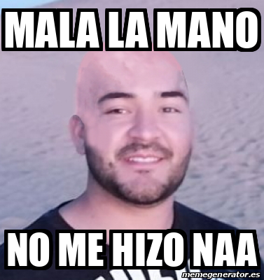 Meme Personalizado - mala la mano no me hizo naa - 31932757