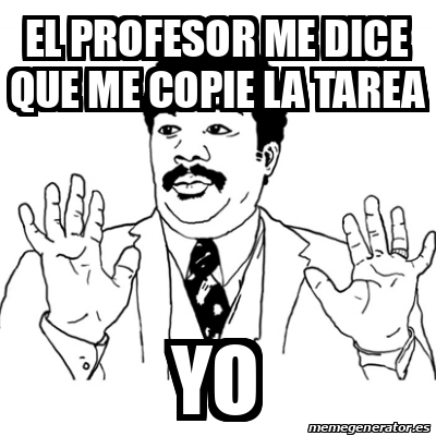Meme Ay Si - el profesor me dice que me copie la tarea yo - 31932784