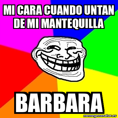 Meme Troll - Mi cara cuando untan de mi mantequilla Barbara - 31933039