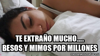Meme Personalizado - Te extraño mucho..... besos y mimos por millones ...