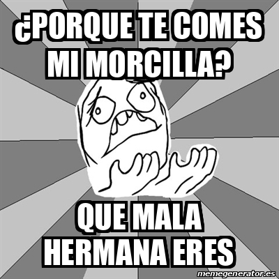 Meme Whyyy - ¿porque te comes mi morcilla? que mala hermana eres - 31933849