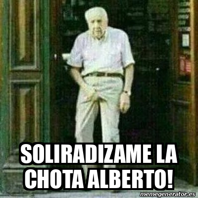 Meme Personalizado - Soliradizame la chota alberto! - 31933906