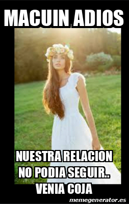 Meme Personalizado - Macuin Adios Nuestra relacion no podia seguir ...