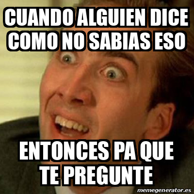Meme No me digas - cuando alguien dice como no sabias eso entonces pa ...