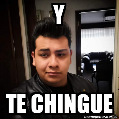 Meme Personalizado - Y Te chingue - 31934920