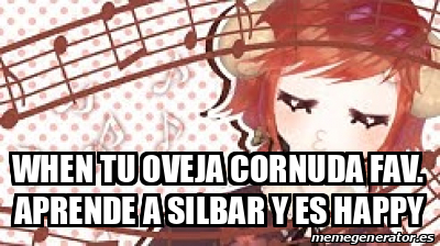 Meme Personalizado - WHEN TU OVEJA CORNUDA FAV. APRENDE A SILBAR Y ES ...