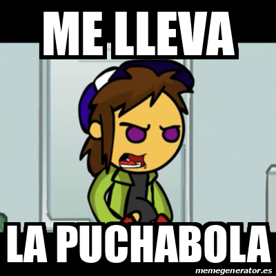 Meme Personalizado - Me lleva La puchabola - 31935203