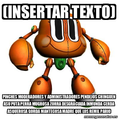Meme Personalizado - (Insertar texto) Pinches moderadores y administradores pendejos chinguen ...