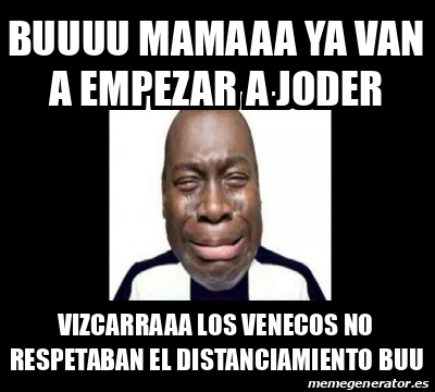 Meme Personalizado - BUUUU MAMAAA YA VAN A EMPEZAR A JODER VIZCARRAAA ...