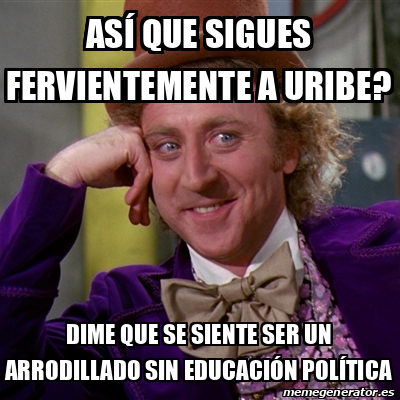 Meme Willy Wonka - Así que sigues fervientemente a Uribe? Dime que se ...