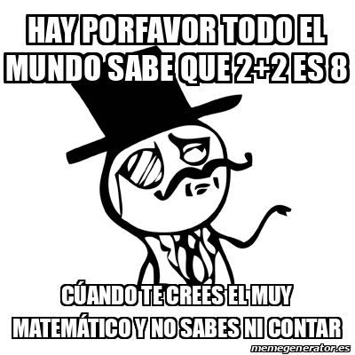 Meme Feel Like A Sir - hay porfavor todo el mundo sabe que 2+2 es 8 ...
