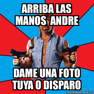 Meme Chuck Norris - Arriba las manos andre Dame una foto tuya O DISPARO ...