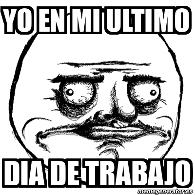 Meme Me Gusta - yo en mi ultimo dia de trabajo - 31938022