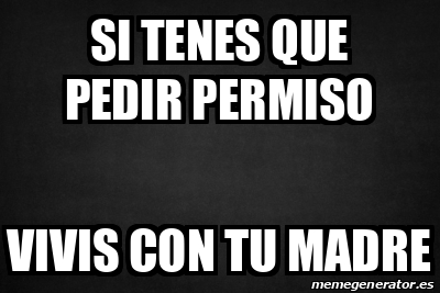 Meme Personalizado - Si tenes que pedir permiso Vivis con tu madre - 31938399