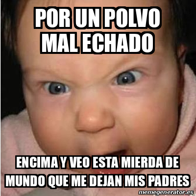 Meme Bebe furioso - Por un polvo mal echado Encima y veo esta mierda de ...