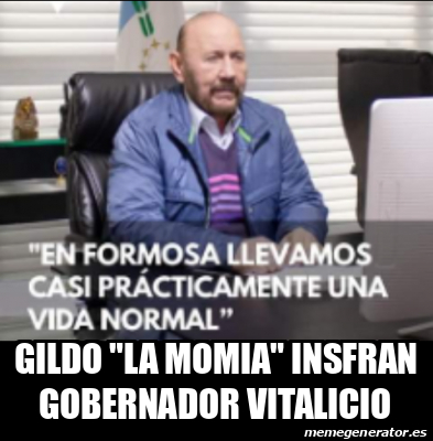 Meme Personalizado - Gildo "la momia" Insfran gobernador vitalicio ...