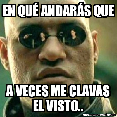 Meme What If I Told You - En qué andarás que A veces me clavas el visto ...