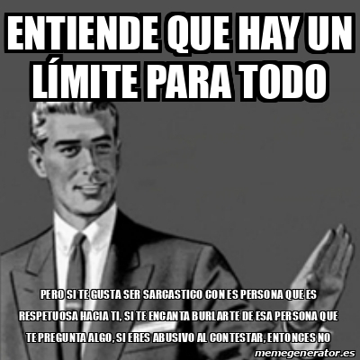 Meme Correction Guy - Entiende que hay un límite para todo Pero si te ...