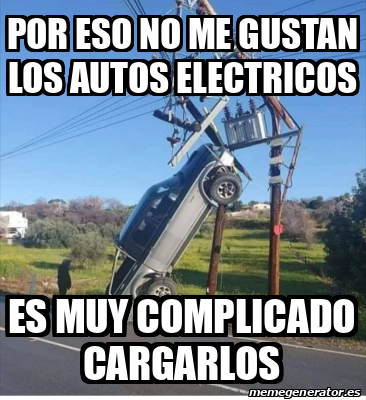 Meme Personalizado - por eso no me gustan los autos electricos es muy ...
