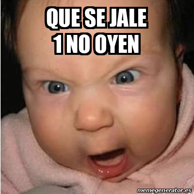 Meme Bebe furioso - Que se jale 1 no oyen - 31939740