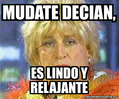 Meme Personalizado - mudate decian, es lindo y relajante - 31940330