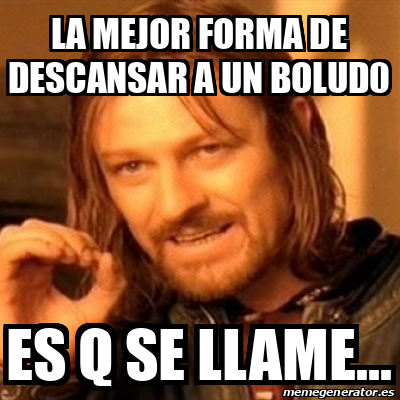 Meme Boromir - La mejor forma de descansar a un bolud0 Es q se llame ...