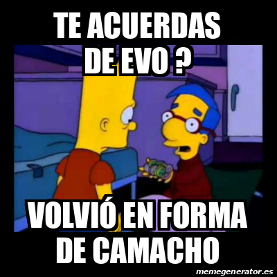 Meme Personalizado - TE ACUERDAS DE EVO ? VOLVIÓ EN FORMA DE CAMACHO ...