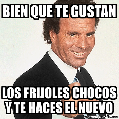 Meme Julio Iglesias - Bien que te gustan Los frijoles chocos y te haces ...