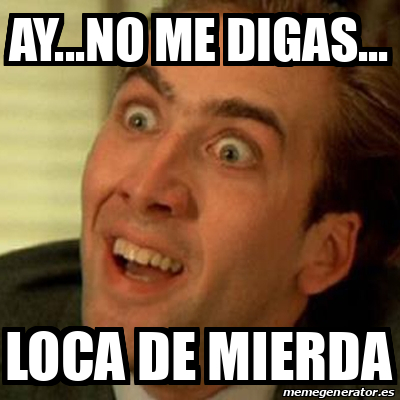 Meme No me digas - Ay...No me digas... Loca de mierda - 31941007
