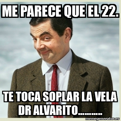 Meme Mr Bean - me parece que el 22. te toca soplar la vela dr alvarito ...