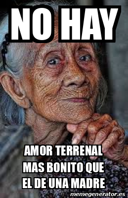 Meme Personalizado - no hay amor terrenal mas bonito que el de una ...