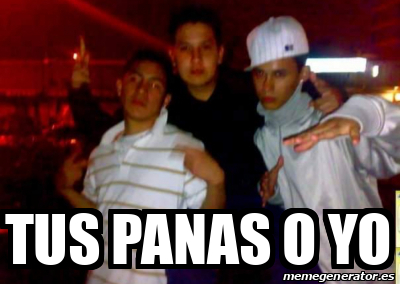 Meme Personalizado - Tus panas o yo - 31941703