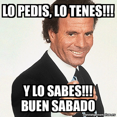 Meme Julio Iglesias - Lo pedis, lo tenes!!! Y lo sabes!!! Buen sabado ...