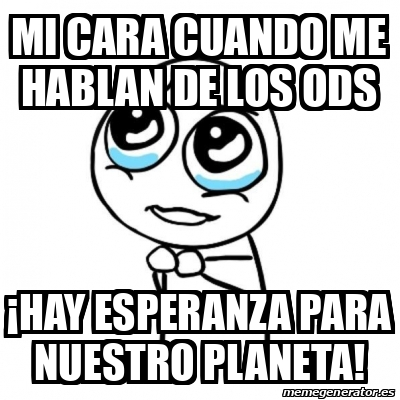 Meme Por favor - mi cara cuando me hablan de los ods ¡hay esperanza ...