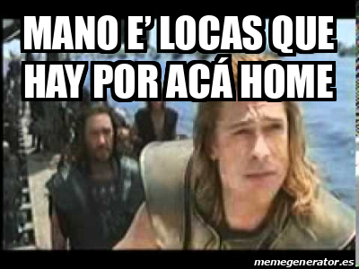 Meme Personalizado - Mano e’ locas que hay por acá home - 31942181