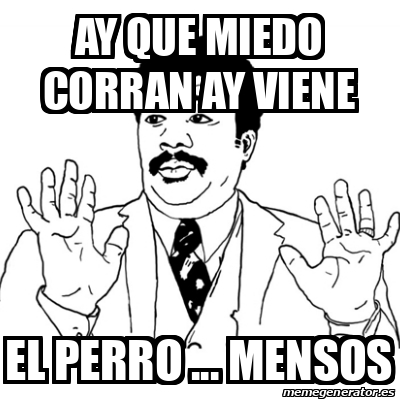Meme Ay Si - Ay que miedo corran ay viene el perro ... mensos - 31942361
