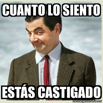 Meme Mr Bean - CUANTO LO SIENTO ESTÁS CASTIGADO - 31942431