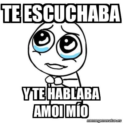 Meme Por favor - Te escuchaba Y Te hablaba amoi mío - 31942730