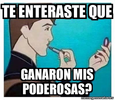 Meme Personalizado - Te enteraste que ganaron mis poderosas? - 31943123