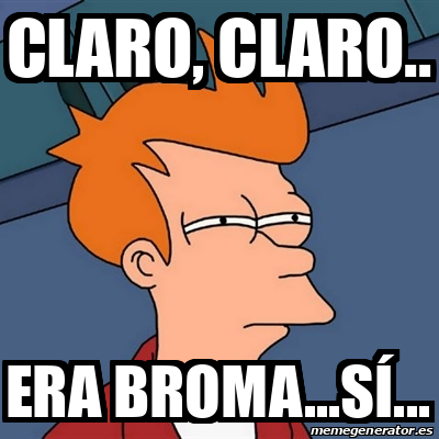 Meme Futurama Fry - Claro, claro.. era broma...sí... - 31943541