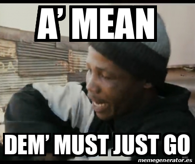 Meme Personalizado - A’ mean Dem’ must just go - 31943705