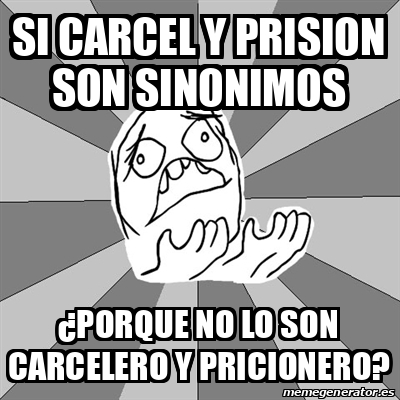 Meme Whyyy - si carcel y prision son sinonimos ¿porque no lo son ...