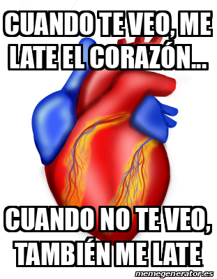 Meme Personalizado - Cuando te veo, me late el corazón... Cuando no te ...