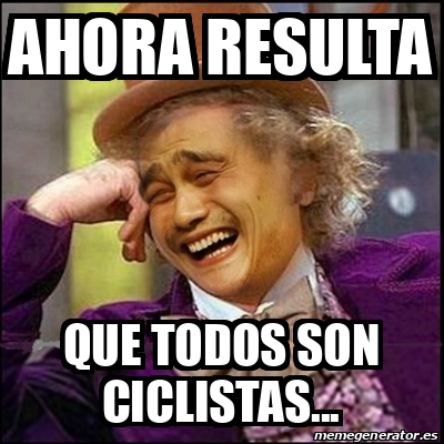 Meme Yao Wonka - Ahora resulta Que todos son ciclistas... - 31943955