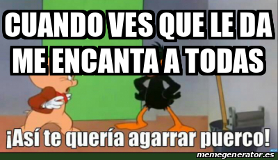 Meme Personalizado - Cuando ves que le da me encanta a todas - 31944038