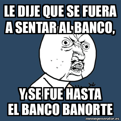 Meme Y U No - Le dije que se fuera a sentar al banco, y se fue hasta el ...