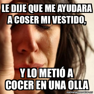 Meme Problems - Le dije que me ayudara a coser mi vestido, y lo METIÓ a ...