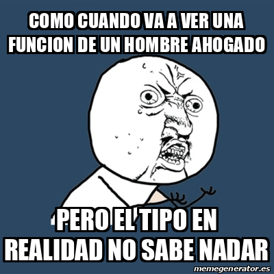 Meme Y U No - COMO CUANDO VA A VER UNA FUNCION DE UN HOMBRE AHOGADO ...