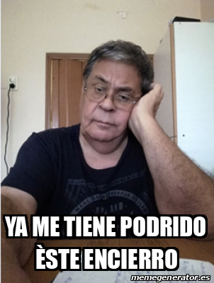 Meme Personalizado - ya me tiene podrido èste encierro - 31945197