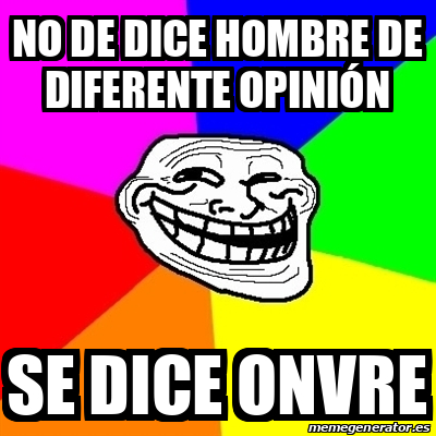 Meme Troll - No de dice hombre de diferente opinión Se dice onvre ...